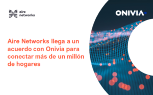 Aire Networks llega a un acuerdo con Onivia para conectar más de un ...